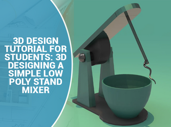 Beginner Tutorial for Students: Designing a Low Poly Stand Mixer in SelfCAD